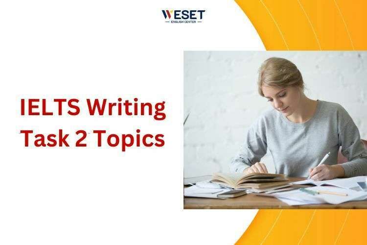 IELTS Writing Task 2 Topics 2023: Top 30 chủ đề thông dụng | WESET